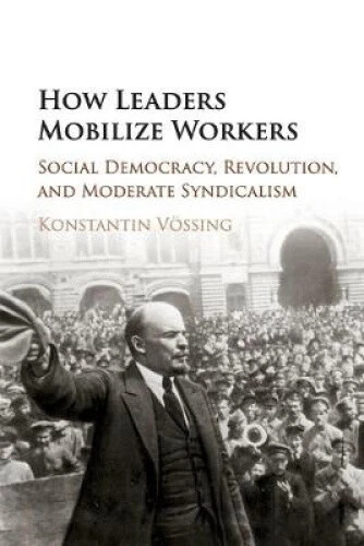 HOW LEADERS MOBILIZE Workers: Social Democracy, Revolution, and ...