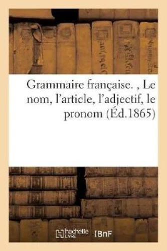 GRAMMAIRE FRANÇAISE. LE Nom, l'Article, l'Adjectif, Le Pronom (Langues ...