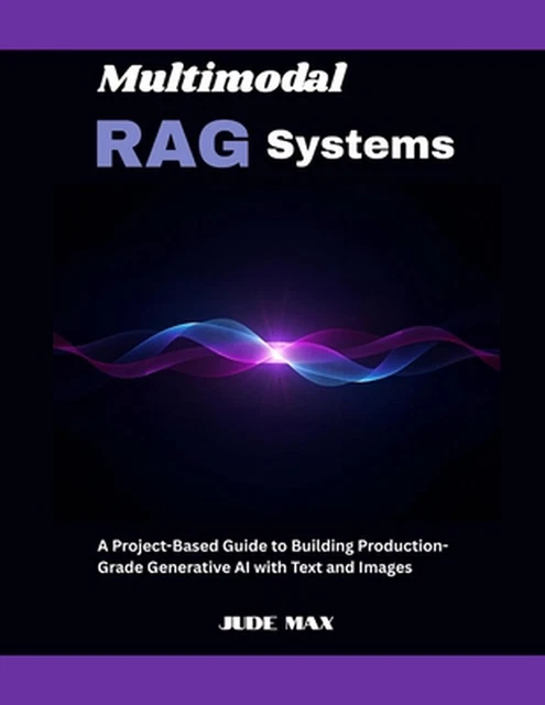 MULTIMODAL RAG SYSTEMS: A Project-Based Guide to Building Production ...