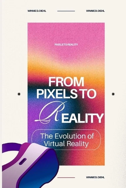 FROM PIXELS TO Reality: The Evolution of Virtual Reality by Winnie D ...