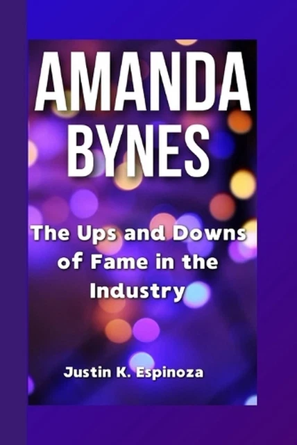 AMANDA BYNES: THE Ups and Downs of Fame in the Industry by Justin K ...