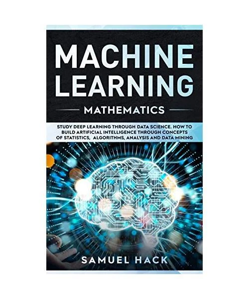 MACHINE LEARNING MATHEMATICS: Study Deep Learning Through Data Science ...