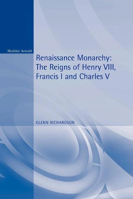 RENAISSANCE MONARCHY: THE Reigns of Henry VIII, Francis I and Charles V ...