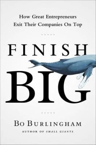 FINISH BIG: HOW Great Entrepreneurs Exit Their Companies on Top by Bo ...
