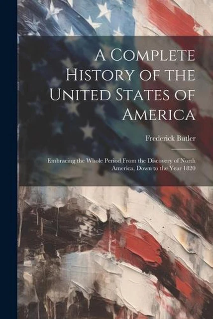 A COMPLETE HISTORY of the United States of America: Embracing the Whole ...
