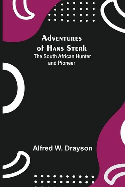 ADVENTURES OF HANS Sterk: The South African Hunter and Pioneer by ...