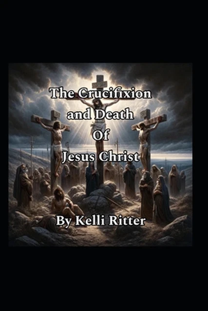 THE CRUCIFIXION AND Death of Jesus Christ by Kelli Ritter Paperback ...