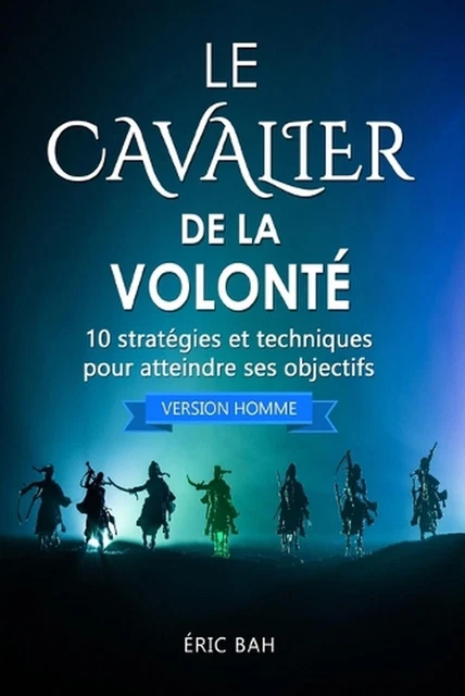LE CAVALIER DE la Volont (version homme): 10 strat?gies et techniques ...