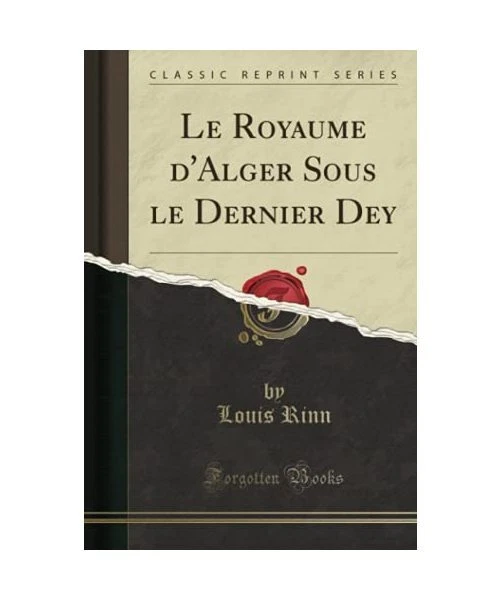 LE ROYAUME D'ALGER Sous Le Dernier Dey (Classic Reprint), Louis Rinn ...