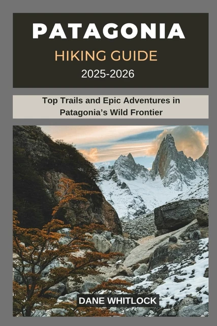 DANE WHITLOCK PATAGONIA HIKING GUIDE 2025 -2026: Top Trails and Epic ...