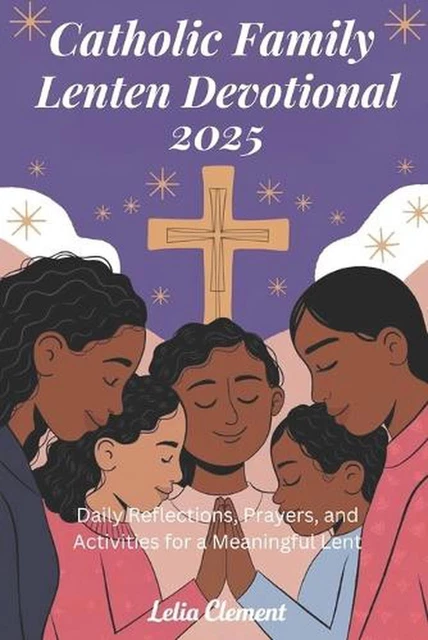 CATHOLIC FAMILY LENTEN Devotional 2025: Daily Reflections, Prayers, and ...