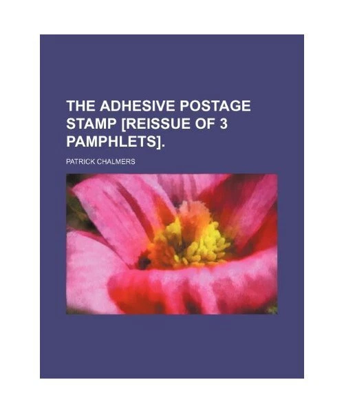 THE ADHESIVE POSTAGE Stamp [Reissue of 3 Pamphlets]., Patrick Chalmers ...