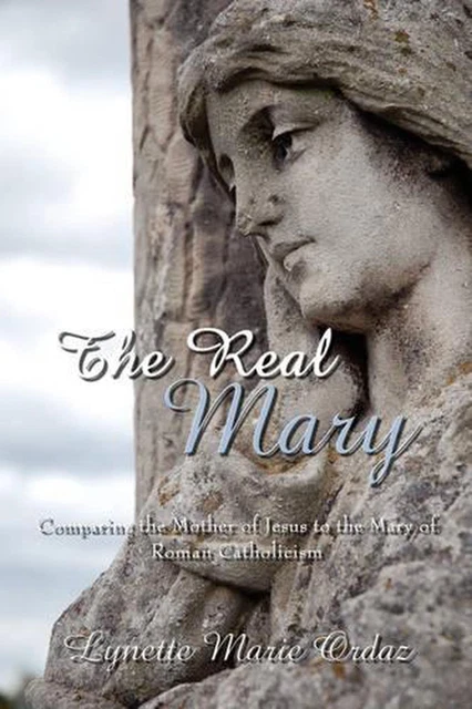 THE REAL MARY: Comparing the Mother of Jesus to the Mary of Roman ...