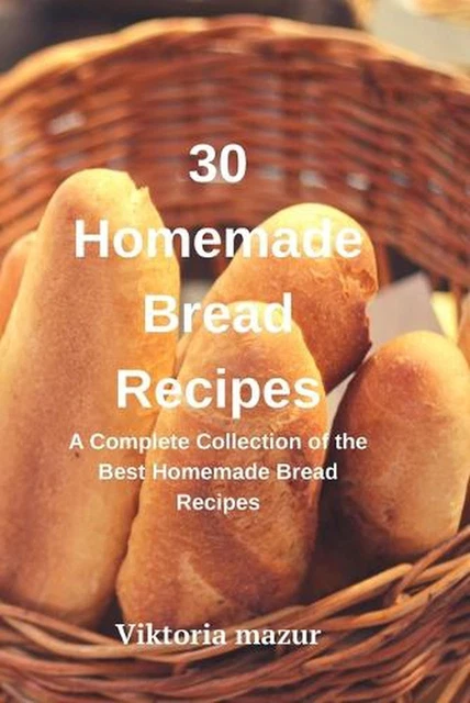 30 HOMEMADE BREAD Recipes: A Complete Collection of the Best Homemade ...