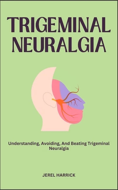 Trigeminal Neuralgia Understanding Avoiding And Beating Trigeminal
