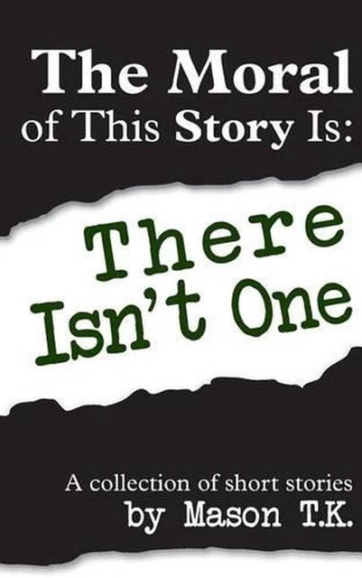 THE MORAL OF This Story Is: There Isn't One: A collection of short ...
