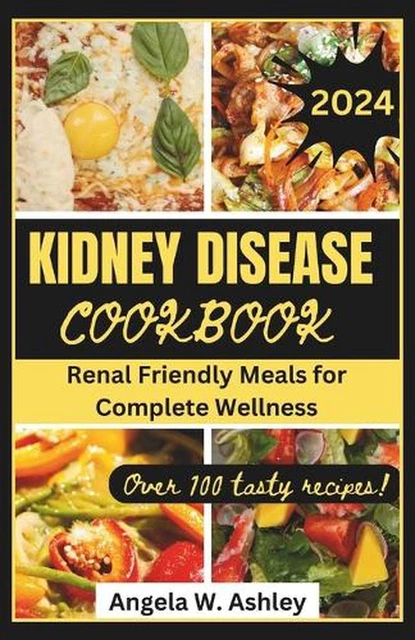 KIDNEY DISEASE COOKBOOK 2024: Renal Friendly Meals for Complete ...