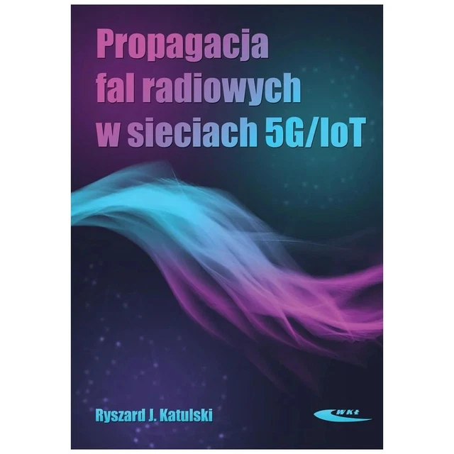 PROPAGACJA FAL RADIOWYCH W Sieciach 5G/Iot Ryszard J. Katulski ...