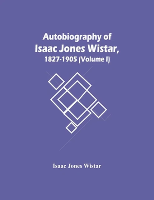 AUTOBIOGRAPHY OF ISAAC Jones Wistar, 1827-1905 (Volume I) by Isaac ...