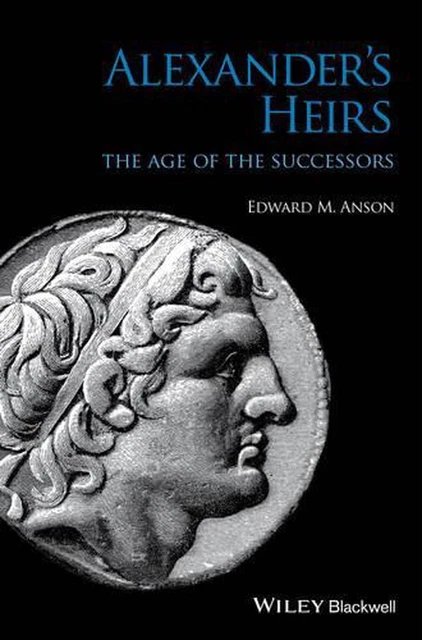 ALEXANDER'S HEIRS: THE Age of the Successors by Edward M. Anson ...