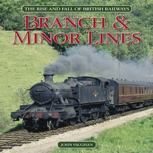 THE RISE AND Fall of British Railways: Branch & Minor Lines - Vaughan ...