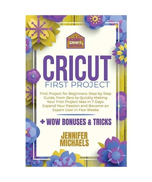 CRICUT FIRST PROJECT: Step by Step Guide, from Zero to Quickly Making ...