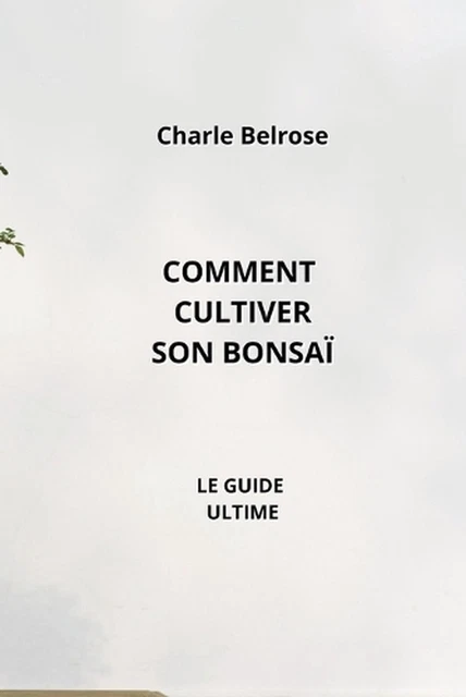 COMMENT CULTIVER SON Bonsa: Le Guide Ultime by Charle Belrose Paperback ...