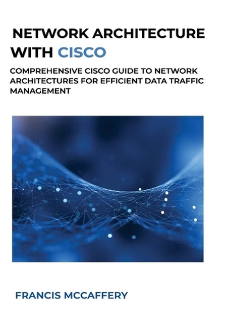 NETWORK ARCHITECTURE WITH Cisco: Comprehensive Cisco Guide to Network ...