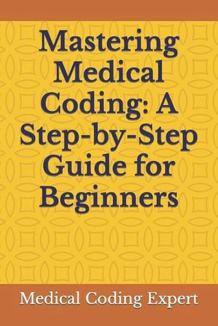 MASTERING MEDICAL CODING: A Step-by-Step Guide for Beginners by Medical ... MASTERING MEDICAL CODING: A Step-by-Step Guide for Beginners by Medical ...