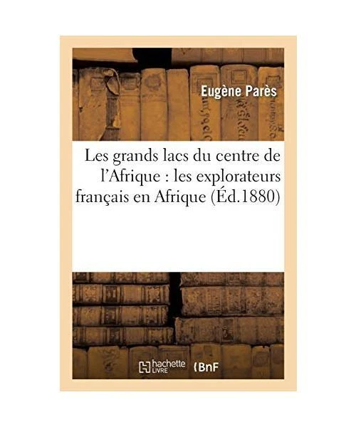 LES GRANDS LACS Du Centre de l'Afrique: Les Explorateurs Français En ...