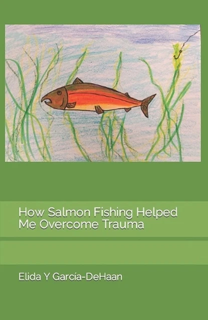 HOW SALMON FISHING Helped Me Overcome Trauma by Elida Y. Garcia-DeHaan ...