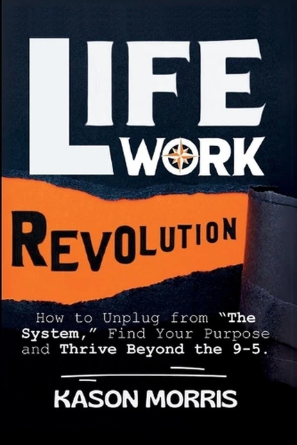 LIFE WORK REVOLUTION: How to Unplug from "The System," Find Your ...