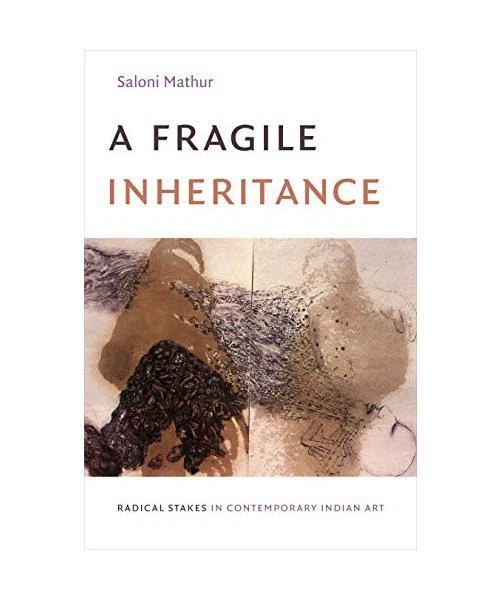 A FRAGILE INHERITANCE: Radical Stakes in Contemporary Indian Art ...