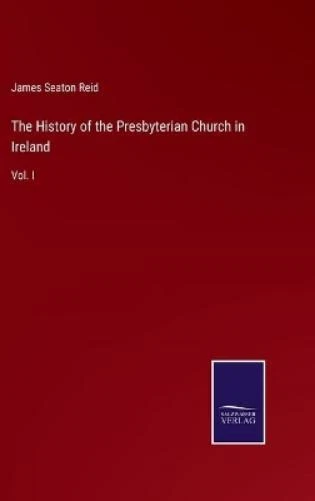 JAMES SEATON REID The History of the Presbyterian Church in Ireland ...