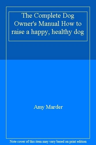 THE COMPLETE DOG Owner's Manual How to raise a happy, healthy dog-Amy ...