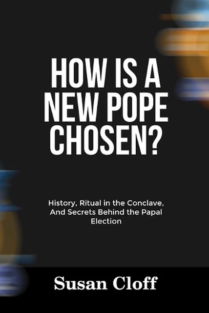 HOW IS A New Pope Chosen?: History, Ritual in the Conclave, And Secrets ...