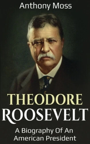 THEODORE ROOSEVELT: A biography of an American President by Moss ...