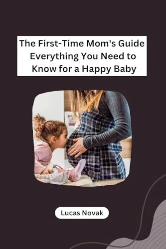 LUCAS NOVAK THE First-Time Mom`s Guide Everything You Need to Know for ...