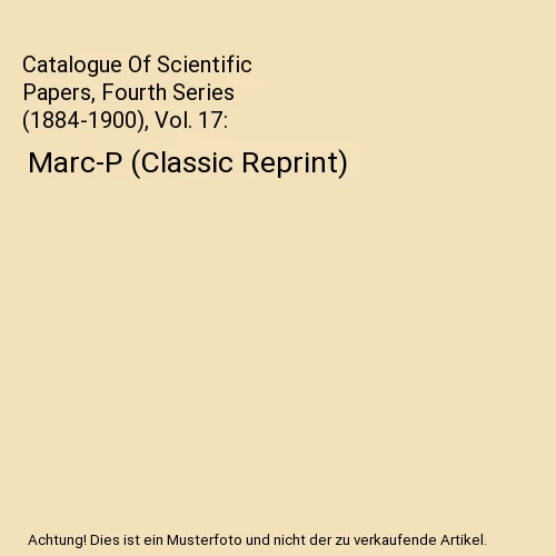 CATALOGUE OF SCIENTIFIC Papers, Fourth Series (1884-1900), Vol. 17 ...