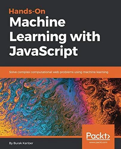HANDS-ON MACHINE LEARNING WITH JAVASCRIPT: SOLVE COMPLEX By Burak ...