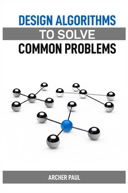 DESIGN ALGORITHMS TO Solve Common Problems: Mastering Algorithm Design for Pract £34.86 ...