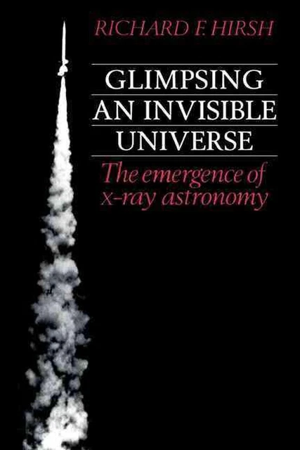 GLIMPSING AN INVISIBLE Universe: The Emergence of X-ray Astronomy by ...