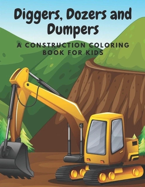 DIGGERS, DOZERS AND Dumpers: A Construction Coloring Book for Kids by ...