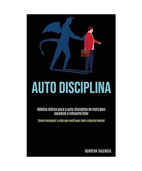 AUTO DISCIPLINA: HÁBITOS diários para a auto-disciplina do mais bem ...