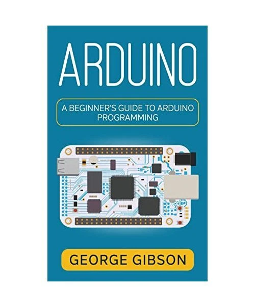 ARDUINO: A BEGINNER'S Guide to Arduino Programming, George Gibson EUR 28,39 - PicClick FR