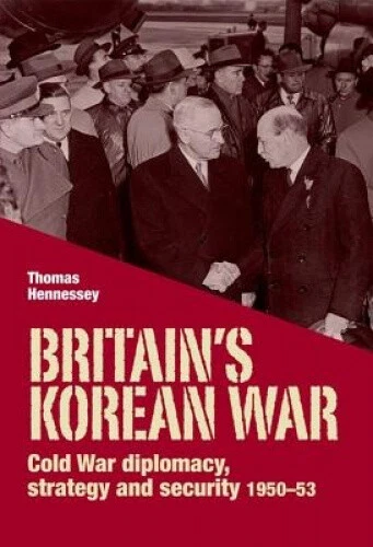 BRITAIN'S KOREAN WAR: Cold War Diplomacy, Strategy and Security 1950-53 ...