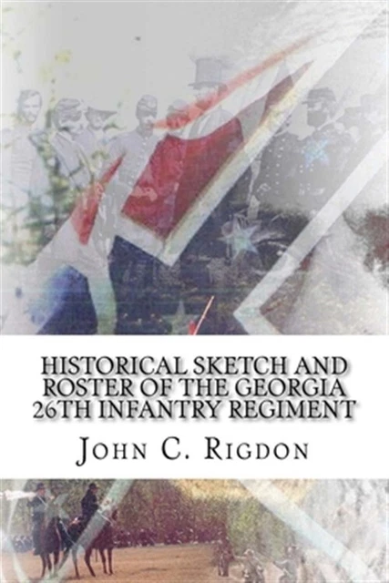HISTORICAL SKETCH AND Roster of the Georgia 26th Infantry Regiment ...