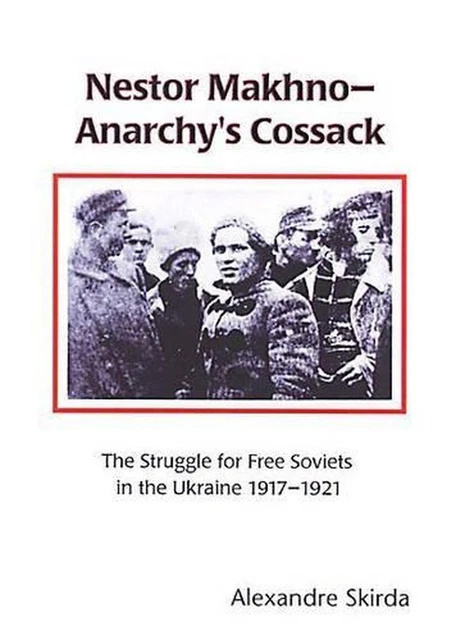 NESTOR MAKHNO: ANARCHY'S Cossack: The Struggle for Free Soviets in the ...