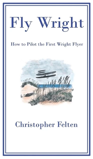 FLY WRIGHT: HOW to Pilot the First Wright Flyer by Christopher Felten ...