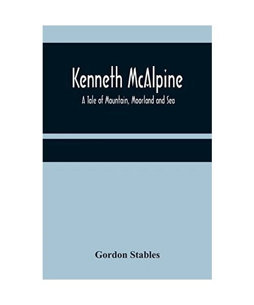 KENNETH MCALPINE: A Tale of Mountain, Moorland and Sea, Gordon Stables ...
